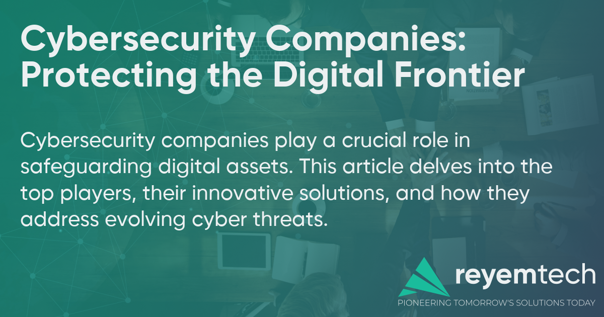 Cybersecurity Companies: Protecting the Digital Frontier | Reyem Tech
